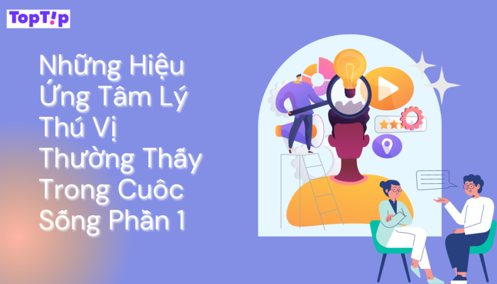 [TopTip] Các Hiệu Ứng Tâm Lý Thú Vị Thường Gặp Trong Cuộc Sống Phần 1